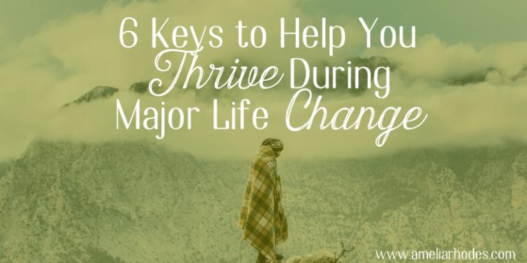 6 Keys to Help You Thrive During Major Life Change – Amelia Rhodes